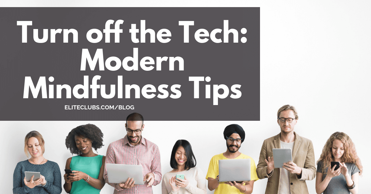 Turn off the Tech: Modern Mindfulness Tips - Elite Sports Clubs